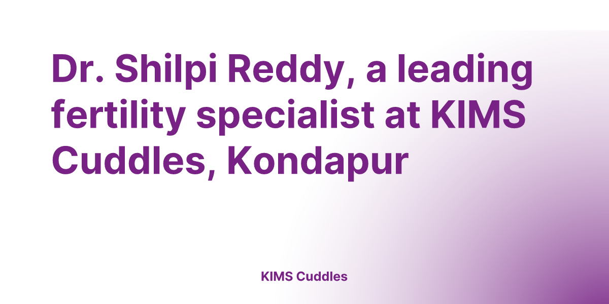 Dr. Shilpi Reddy, a leading fertility specialist at KIMS Cuddles ...